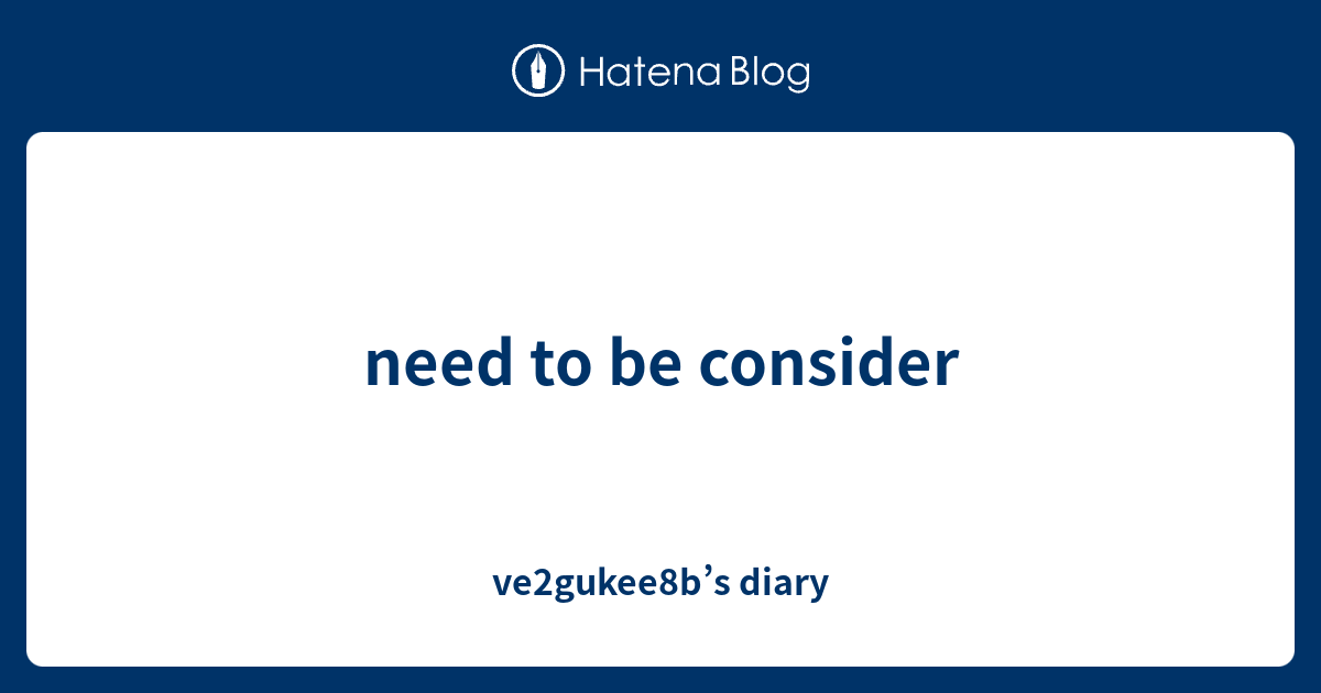 need to be consider - ve2gukee8b’s diary