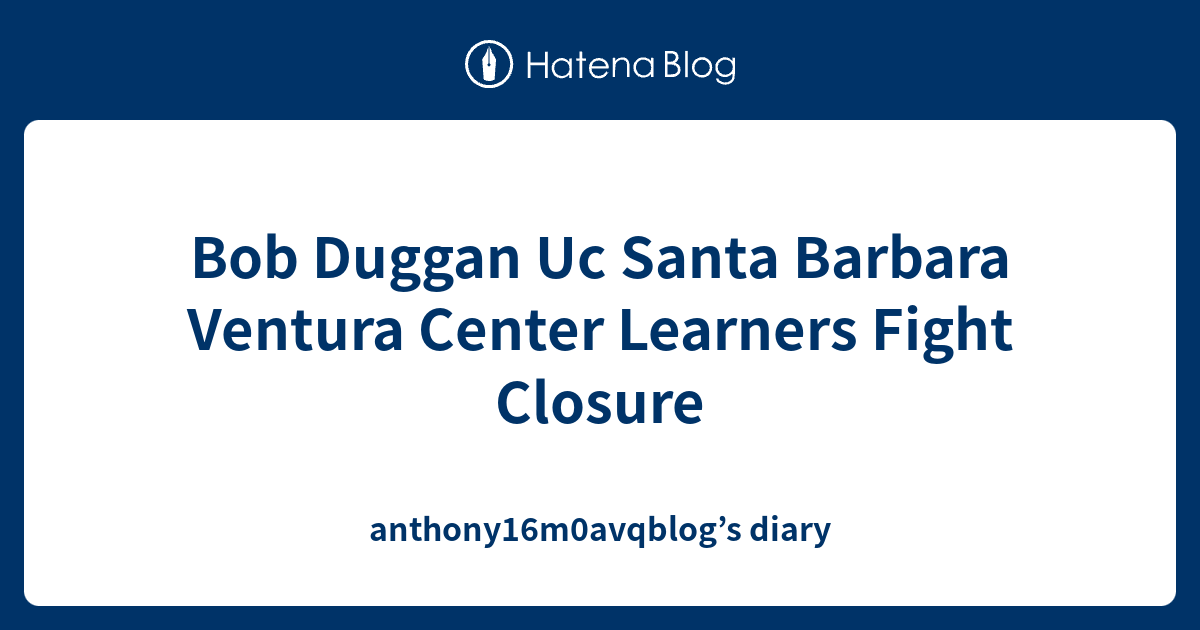 Bob Duggan Uc Santa Barbara Ventura Center Learners Fight Closure ...