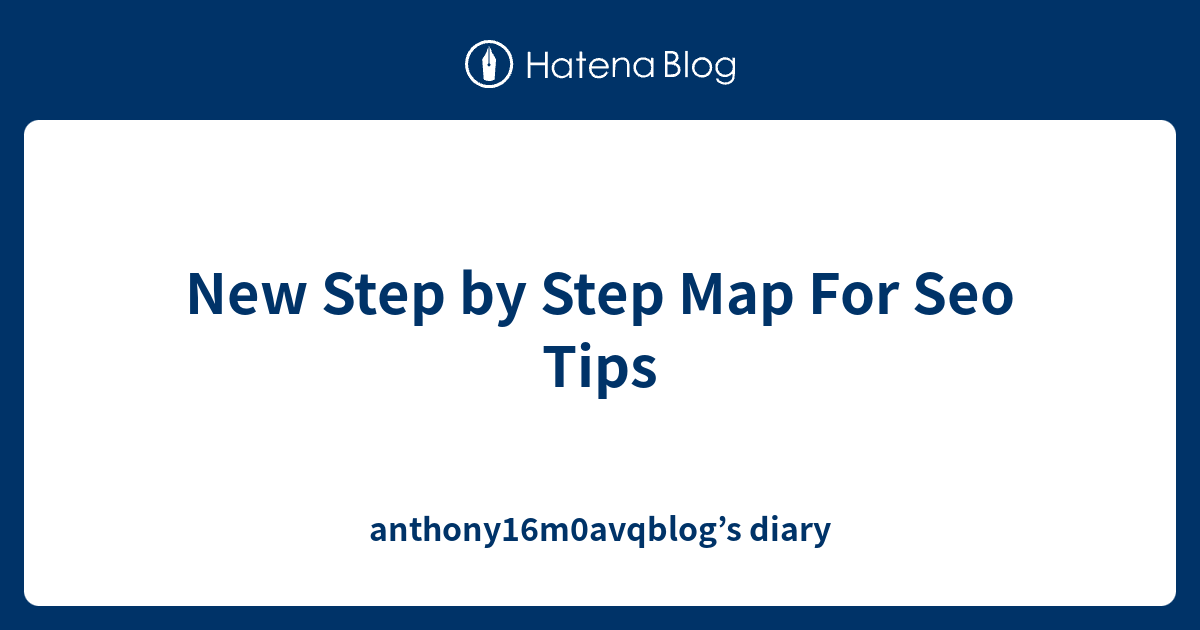 New Step by Step Map For Seo Tips - anthony16m0avqblog’s diary