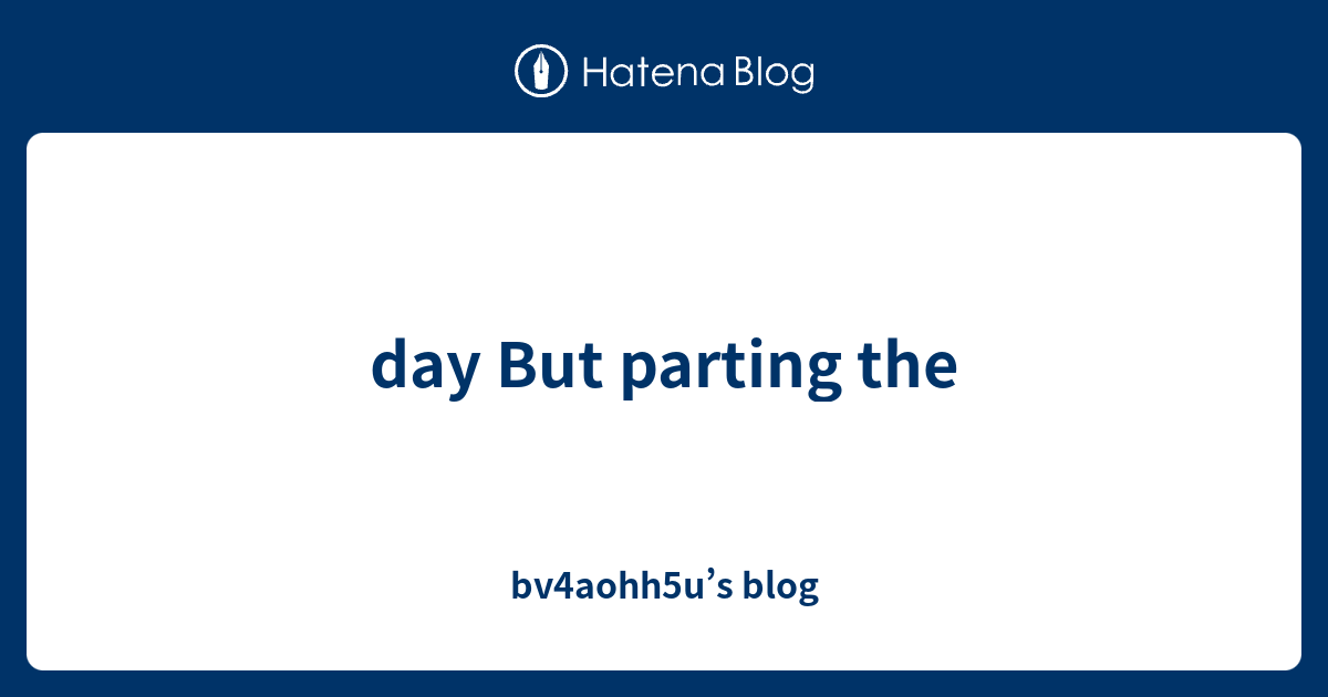day But parting the - bv4aohh5u’s blog