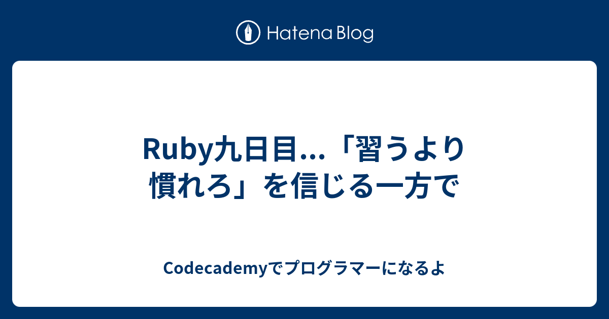 Ruby九日目...「習うより慣れろ」を信じる一方で - Codecademyでプログラマーになるよ