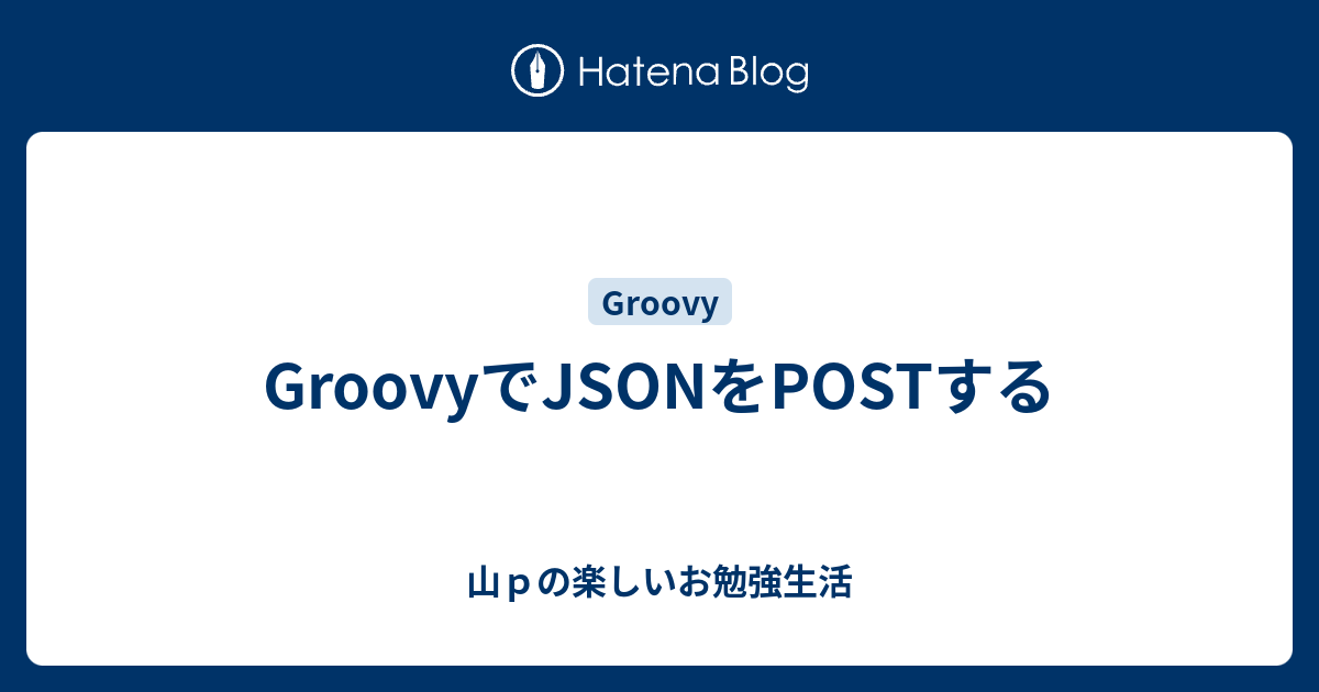 GroovyでJSONをPOSTする - 山pの楽しいお勉強生活