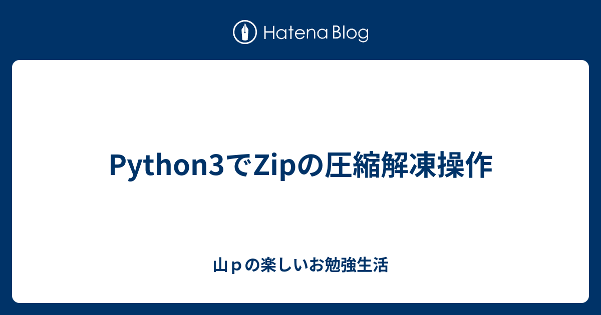Python3でZipの圧縮解凍操作 - 山pの楽しいお勉強生活