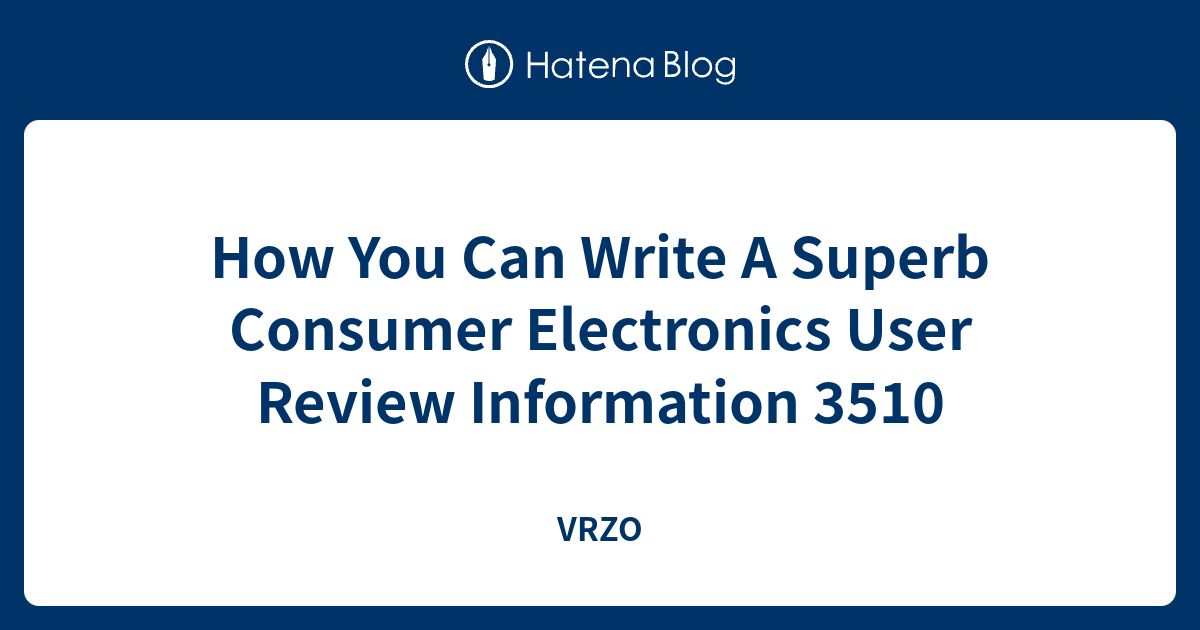 How You Can Write A Superb Consumer Electronics User Review Information ...