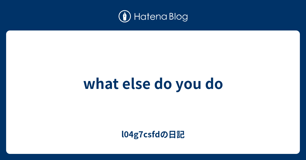 what else do you do - l04g7csfdの日記