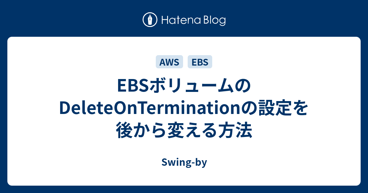 EBSボリュームのDeleteOnTerminationの設定を後から変える方法 - Swing-by