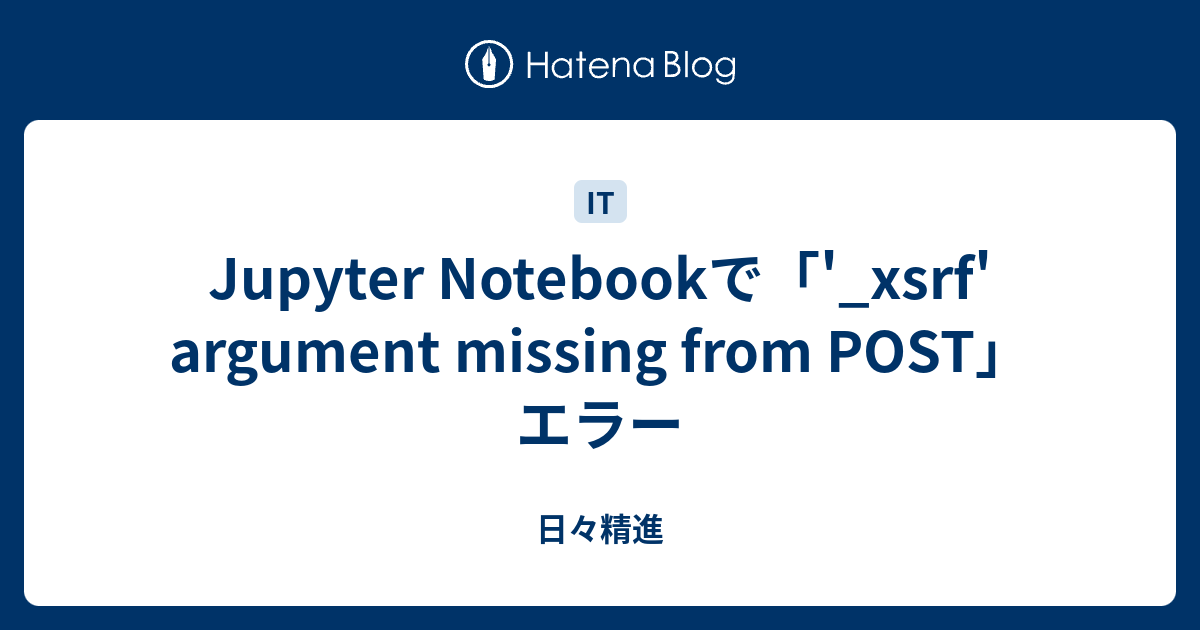 Jupyter Notebookで「'_xsrf' argument missing from POST」エラー - 日々精進