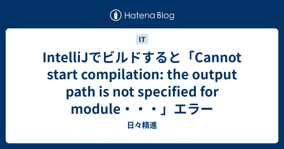 IntelliJでビルドすると「Cannot start compilation: the output path is not specified for module・・・」エラー - 日々精進