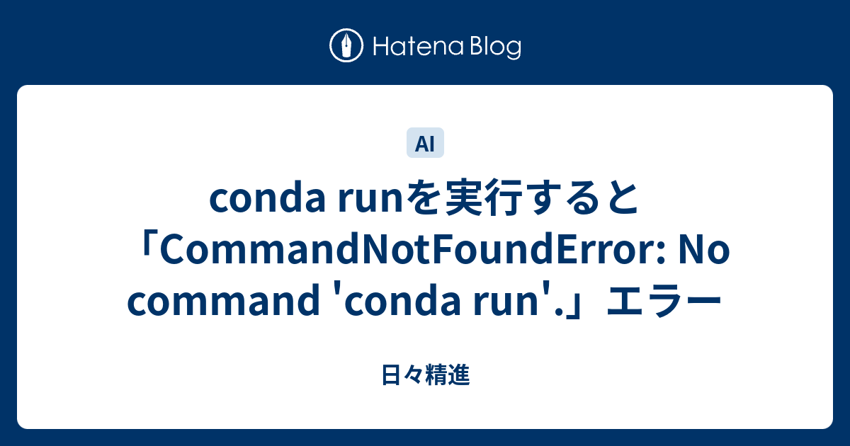conda runを実行すると「CommandNotFoundError: No command 'conda run'.」エラー - 日々精進