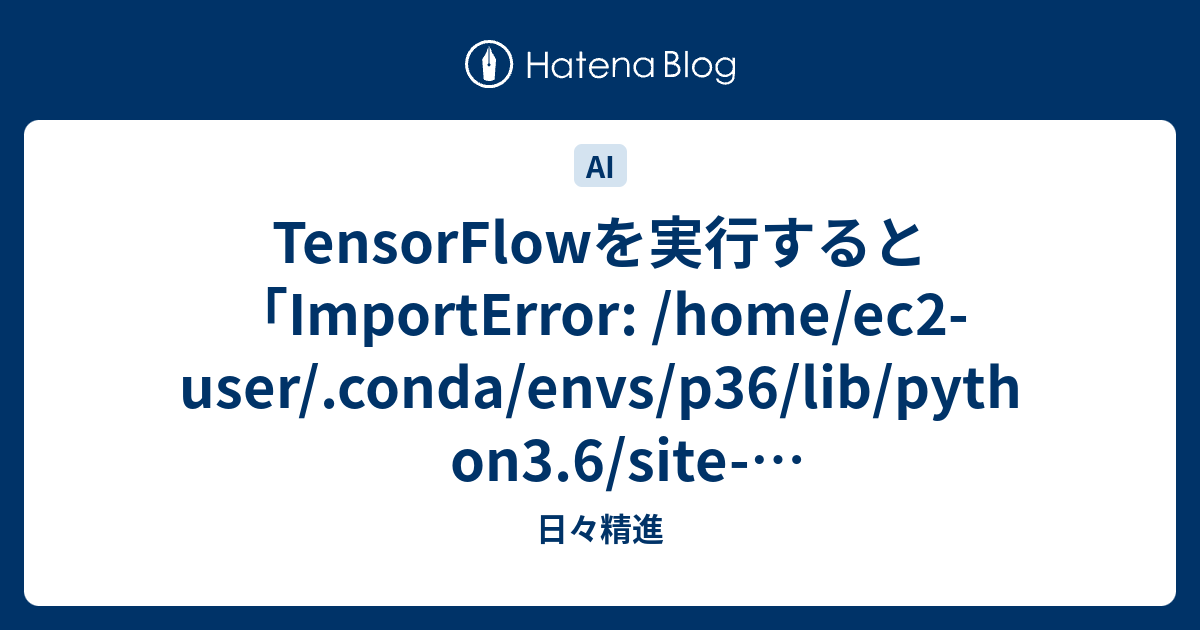 TensorFlowを実行すると「ImportError: /home/ec2-user/.conda/envs/p36/lib/python3.6/site-packages/google ...