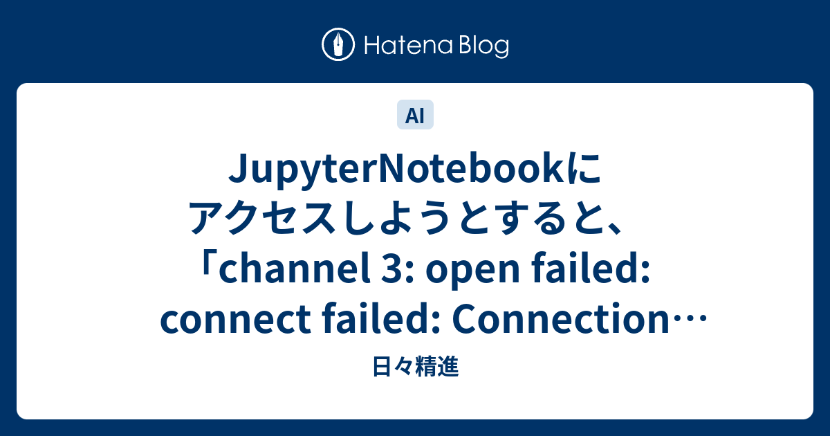 JupyterNotebookにアクセスしようとすると、「channel 3: open failed: connect failed: Connection refuse」エラー - 日々精進