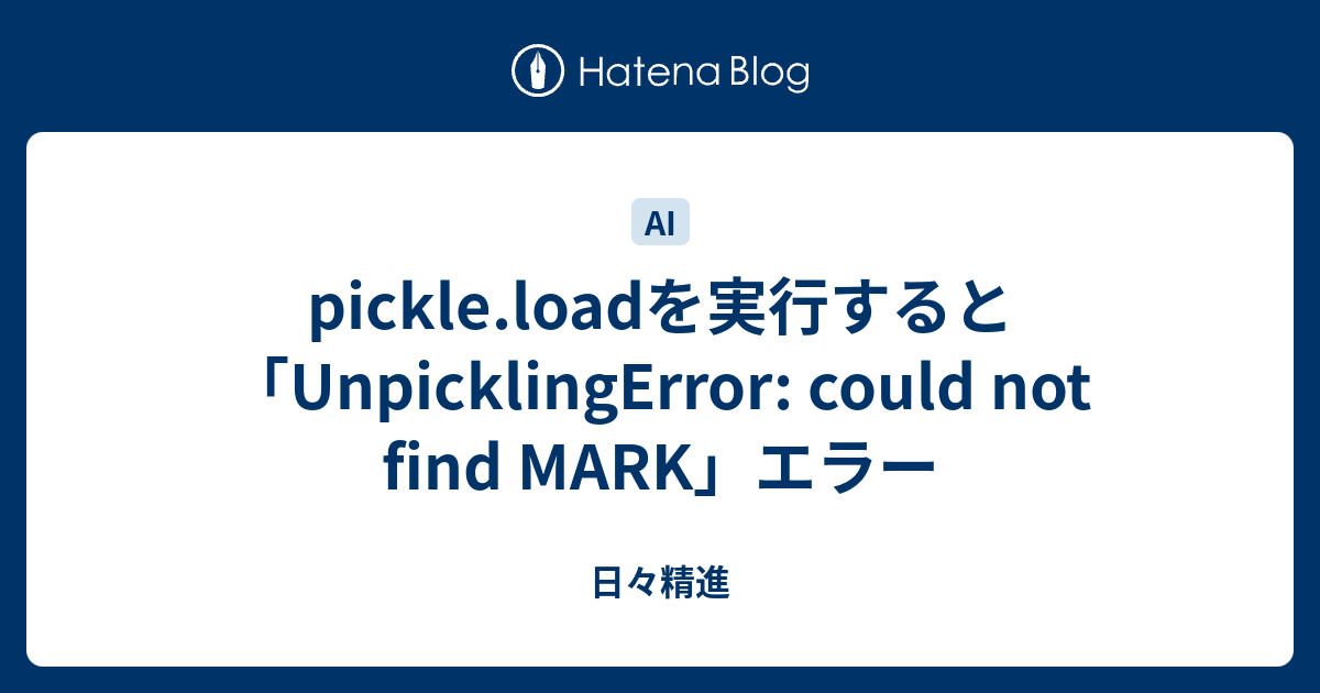pickle.loadを実行すると「UnpicklingError: could not find MARK」エラー - 日々精進