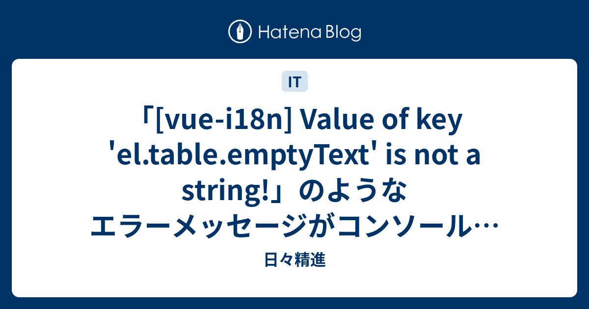 vue-i18n] Value of key 'el.table.emptyText' is not a string!」のようなエラーメッセージがコンソールに出る - 日々精進