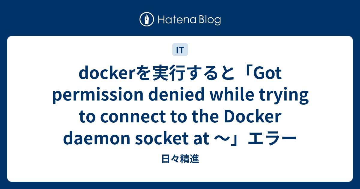 dockerを実行すると「Got permission denied while trying to connect to the Docker daemon socket at ～」エラー ...