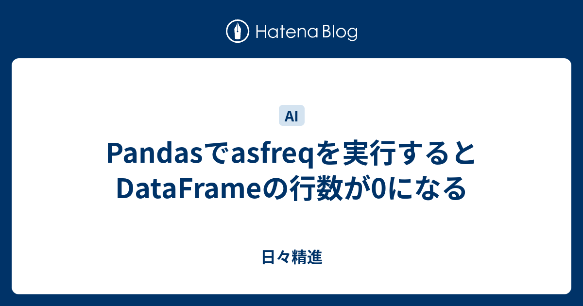 Pandasでasfreqを実行するとDataFrameの行数が0になる - 日々精進