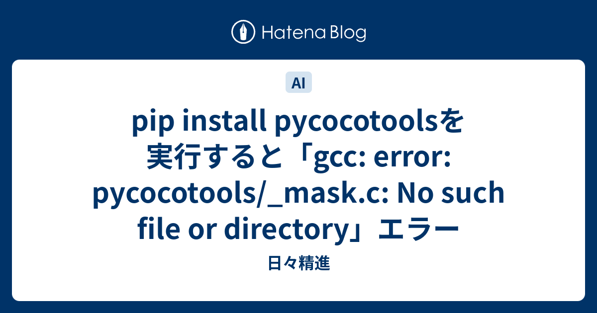 pip install pycocotoolsを実行すると「gcc: error: pycocotools/_mask.c: No such file or directory」エラー - 日々精進