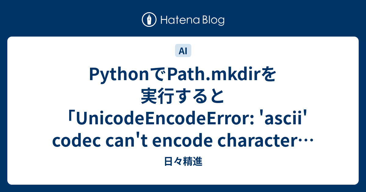 PythonでPath.mkdirを実行すると「UnicodeEncodeError: 'ascii' codec can't encode character」エラー - 日々精進