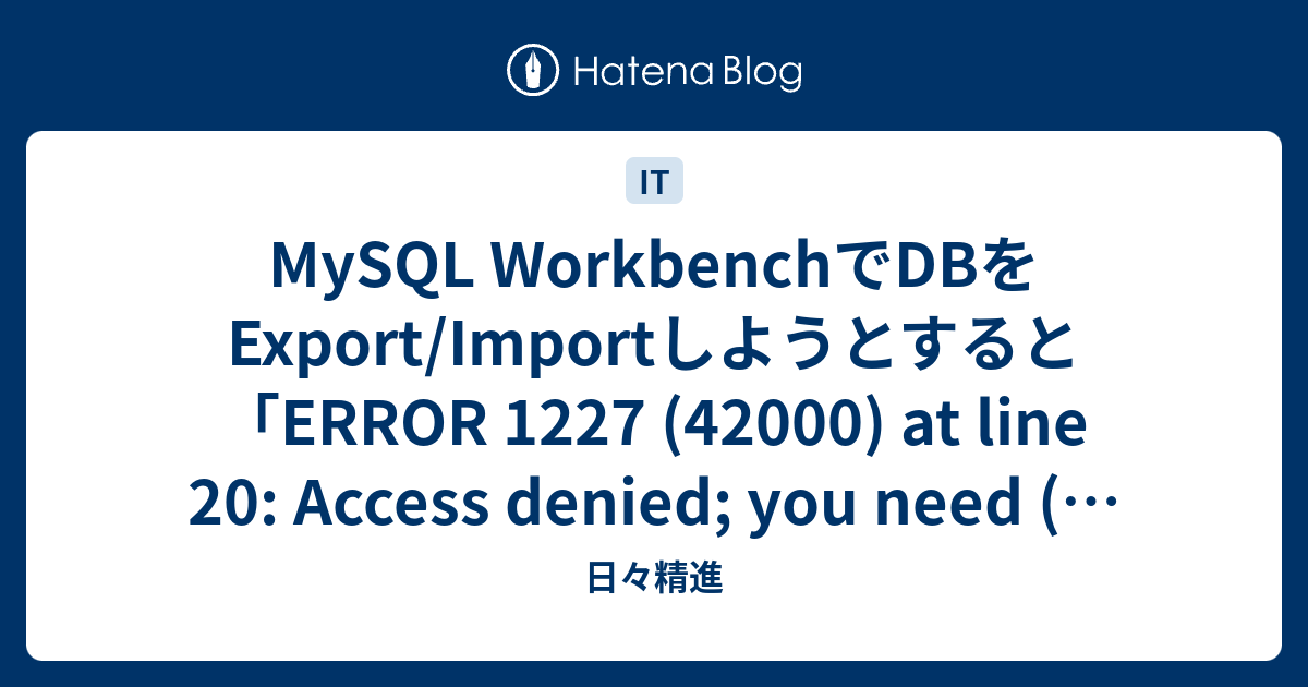 MySQL WorkbenchでDBをExport/Importしようとすると「ERROR 1227 (42000) at line 20: Access denied; you need ...