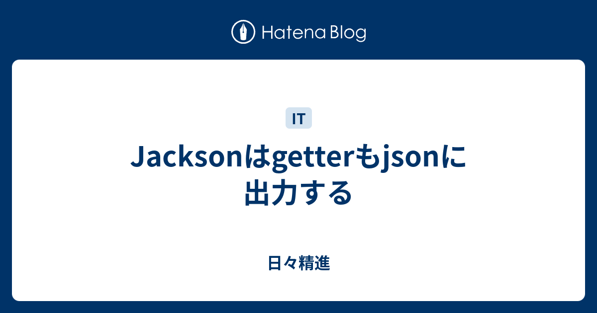 Jacksonはgetterもjsonに出力する - 日々精進