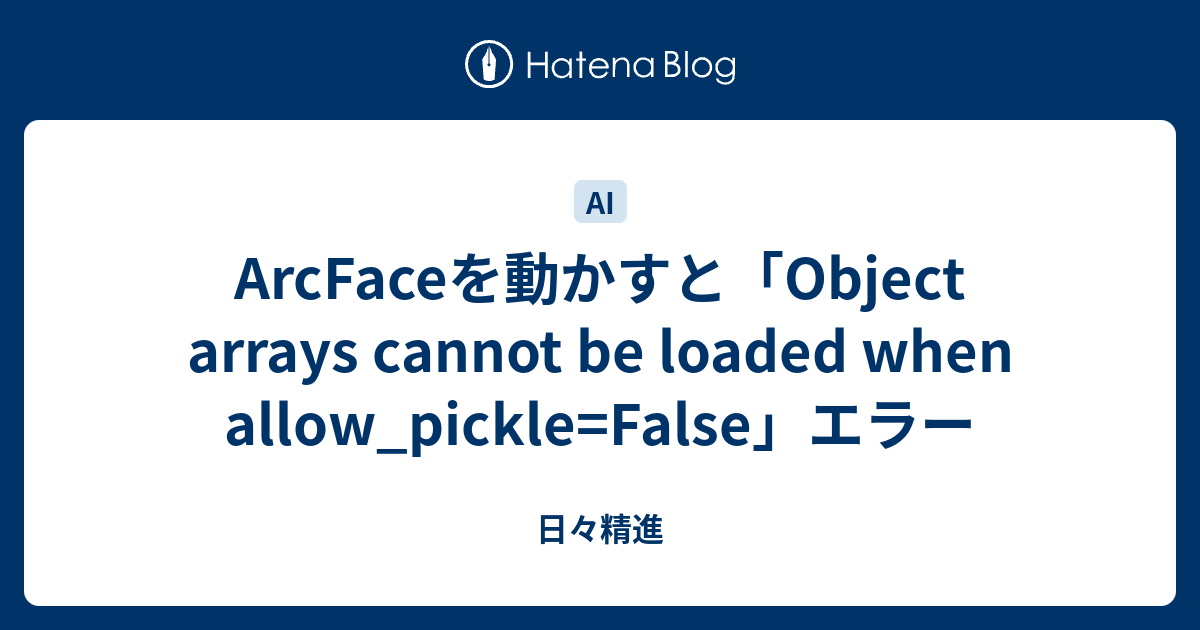ArcFaceを動かすと「Object arrays cannot be loaded when allow_pickle=False」エラー - 日々精進