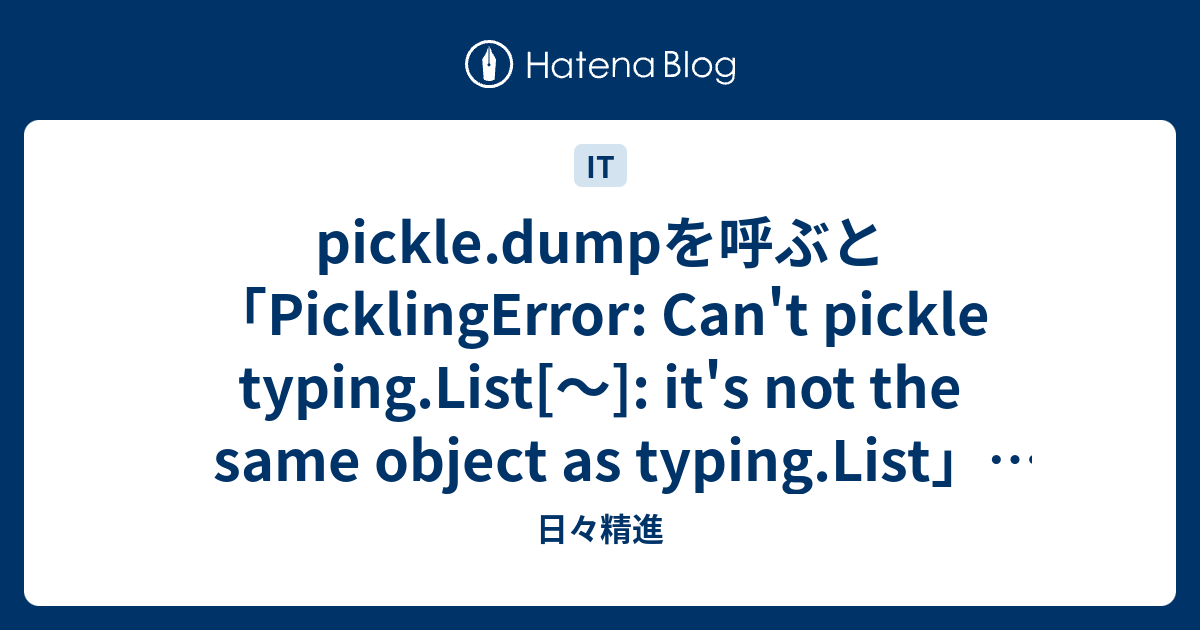 pickle.dumpを呼ぶと「PicklingError: Can't pickle typing.List[～]: it's not the same object as typing ...