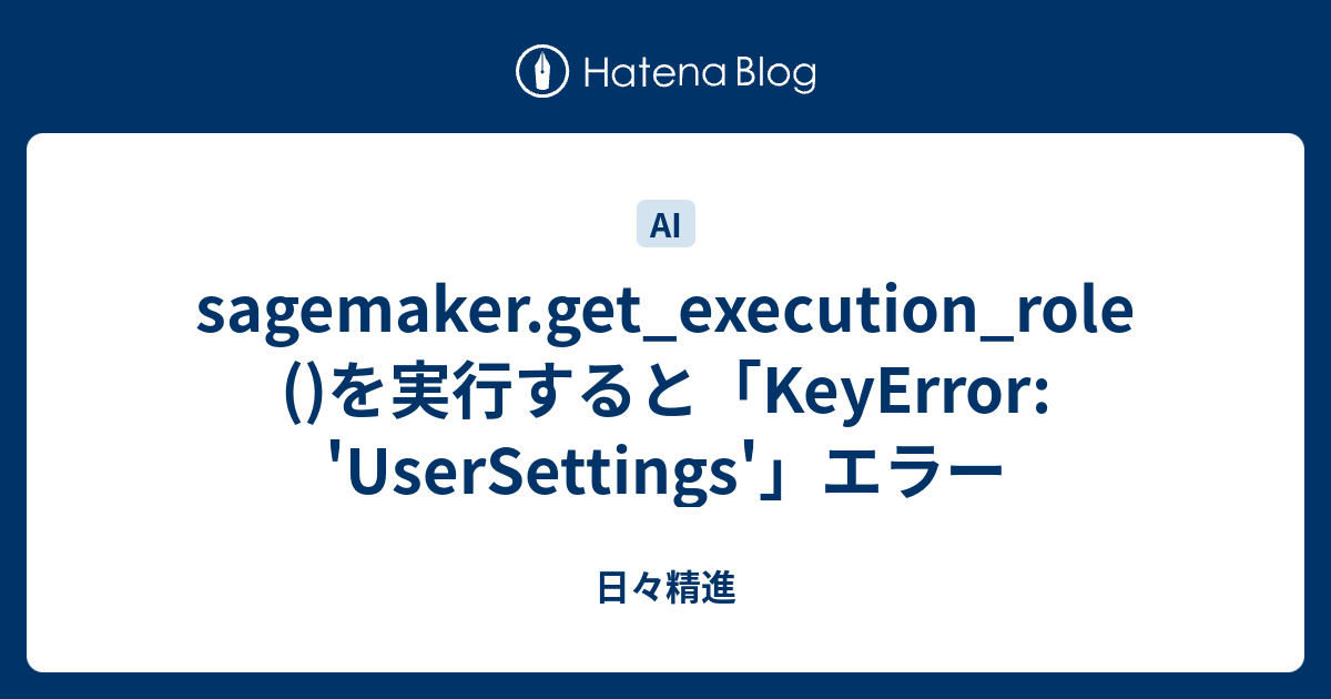 sagemaker.get_execution_role()を実行すると「KeyError: 'UserSettings'」エラー - 日々精進