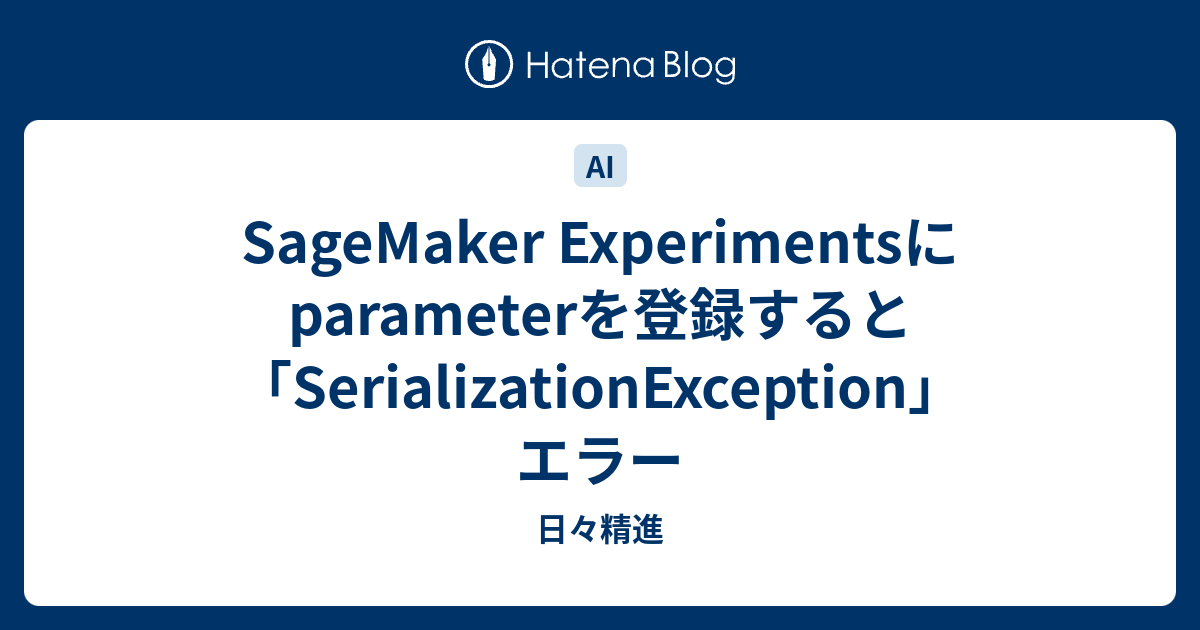 SageMaker Experimentsにparameterを登録すると「SerializationException」エラー - 日々精進