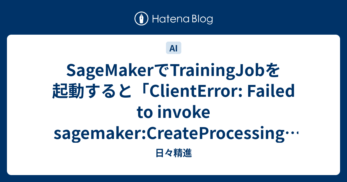 SageMakerでTrainingJobを起動すると「ClientError: Failed to invoke sagemaker:CreateProcessingJob. Error ...