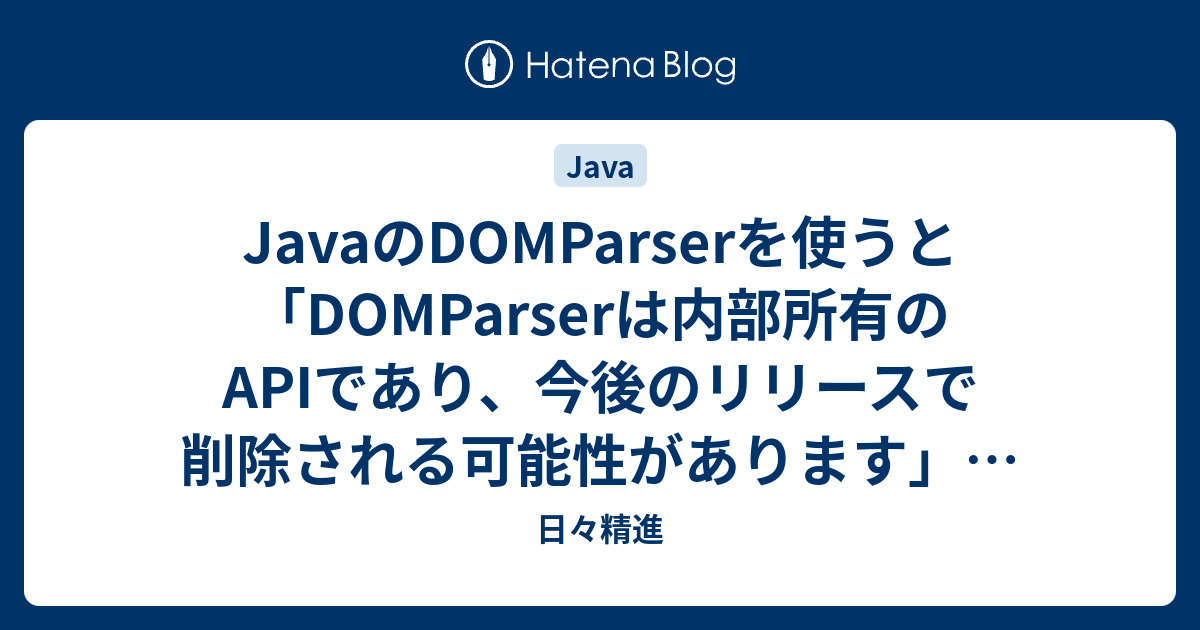 JavaのDOMParserを使うと「DOMParserは内部所有のAPIであり、今後のリリースで削除される可能性があります」と言われる - 日々精進
