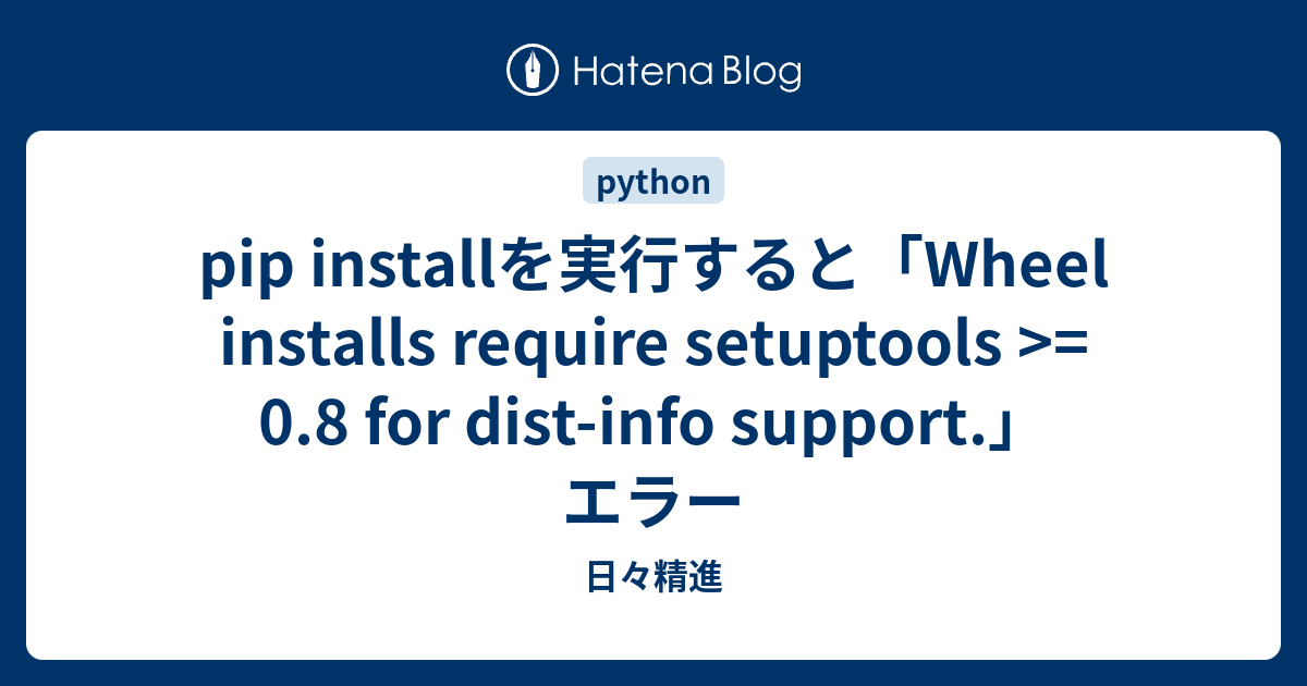 pip installを実行すると「Wheel installs require setuptools >= 0.8 for dist ...