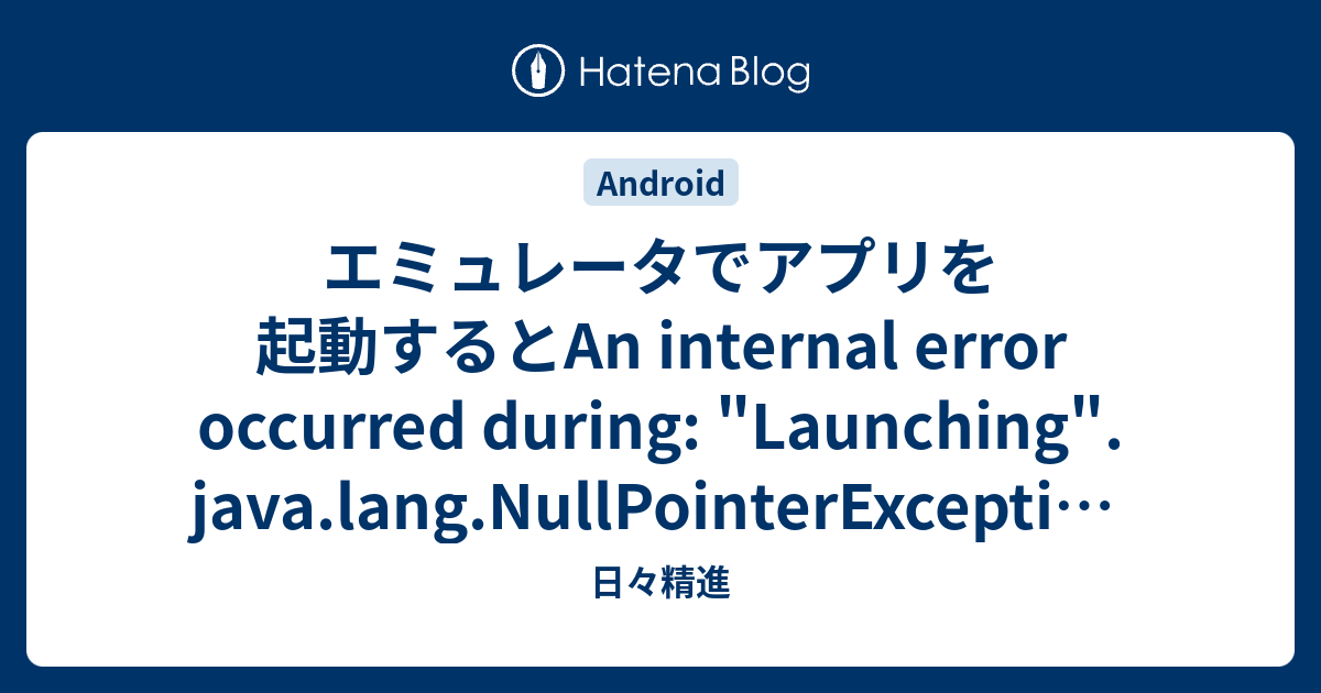 エミュレータでアプリを起動するとAn internal error occurred during: "Launching". java.lang.NullPointerExceptionと ...