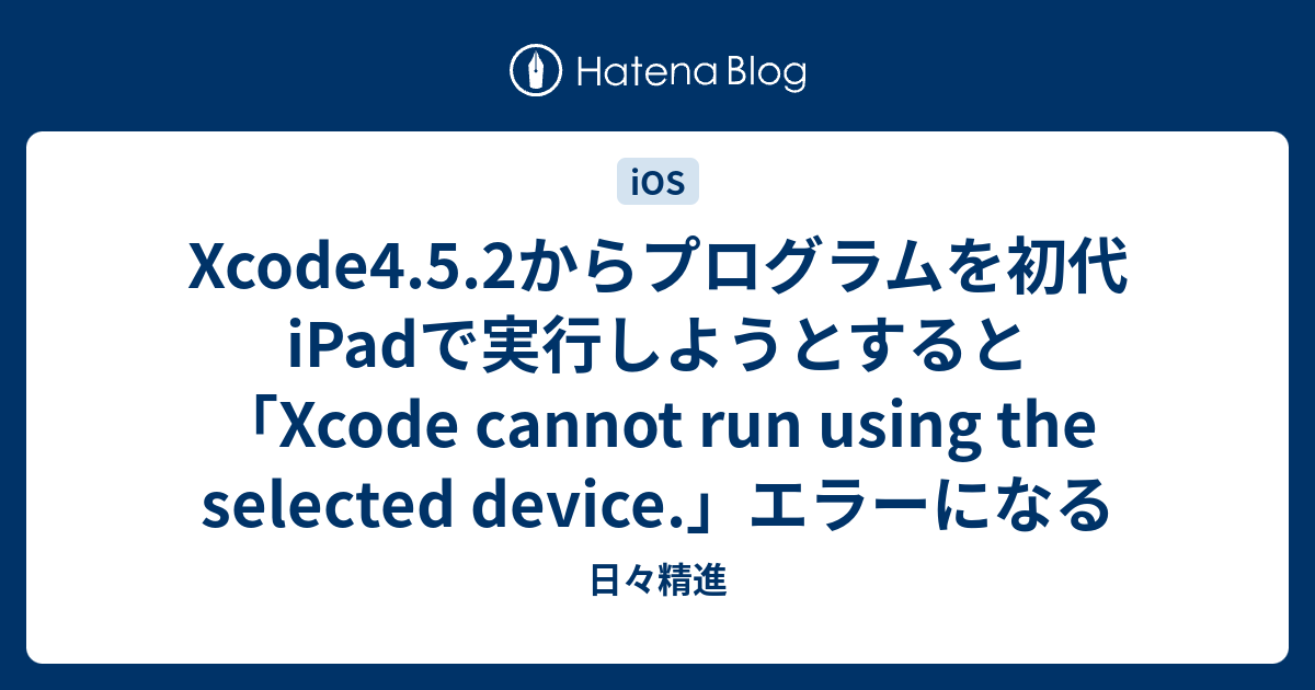 Xcode4.5.2からプログラムを初代iPadで実行しようとすると「Xcode cannot run using the selected device.」エラーになる - 日々精進