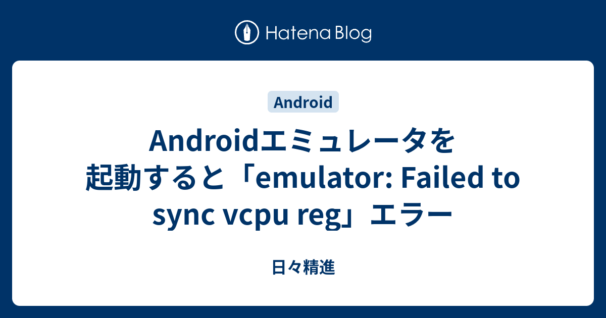 Androidエミュレータを起動すると「emulator: Failed to sync vcpu reg」エラー - 日々精進