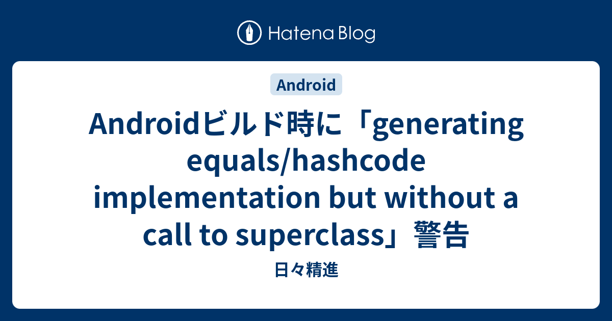 Androidビルド時に「generating equals/hashcode implementation but without a call to superclass」警告 - 日々精進