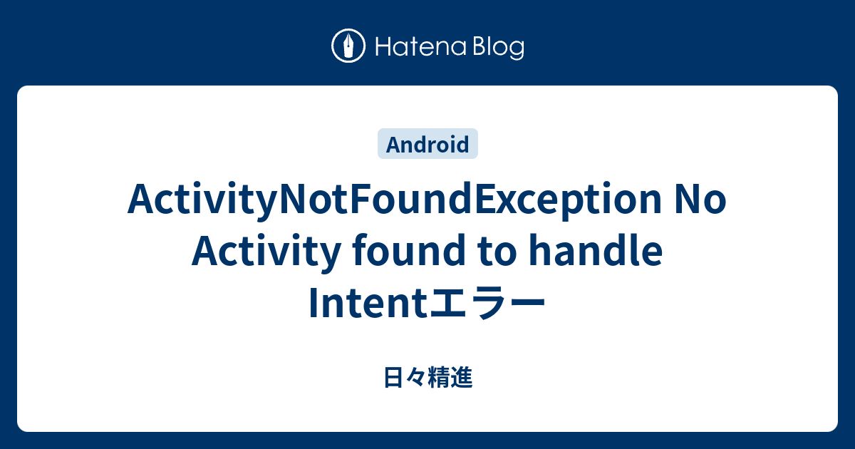 ActivityNotFoundException No Activity found to handle Intentエラー - 日々精進
