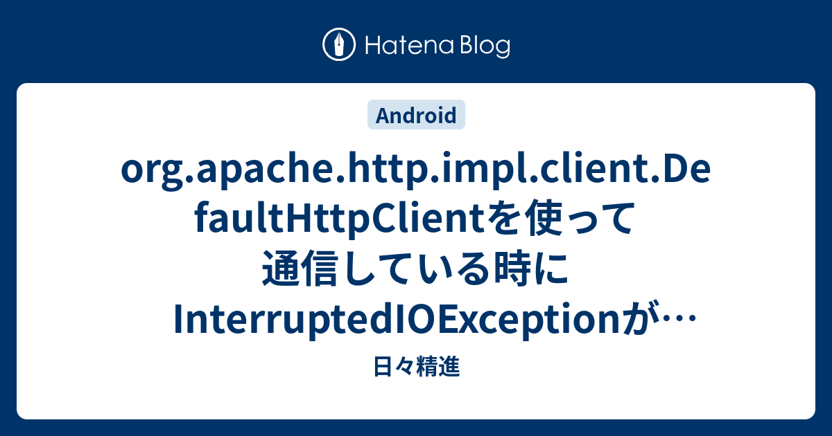 org.apache.http.impl.client.DefaultHttpClientを使って通信している時にInterruptedIOExceptionが発生する - 日々精進