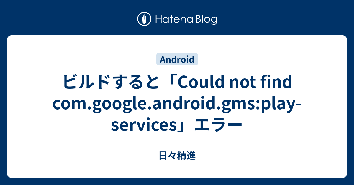 ビルドすると「Could not find com.google.android.gms:play-services」エラー - 日々精進