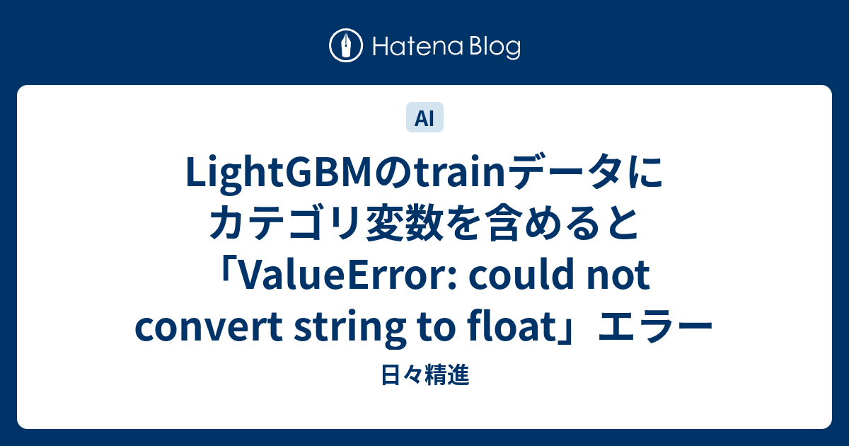 LightGBMのtrainデータにカテゴリ変数を含めると「ValueError: could not convert string to float」エラー - 日々精進