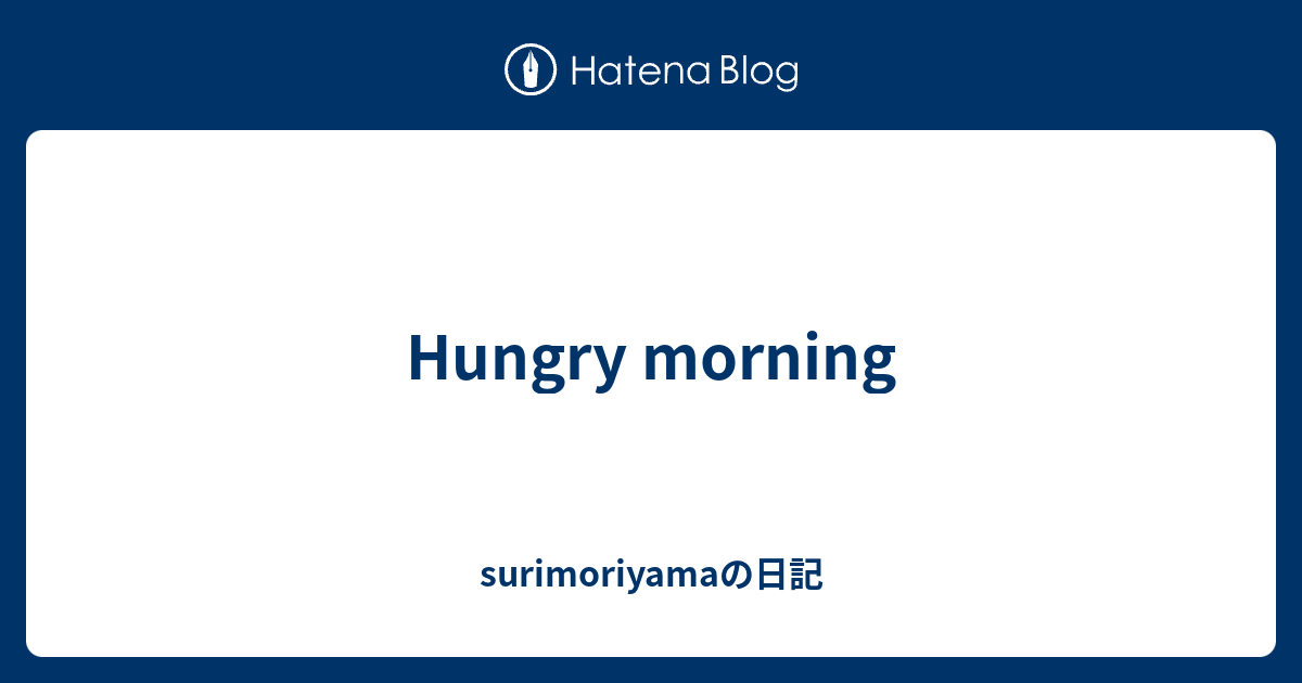 Hungry morning - surimoriyamaの日記
