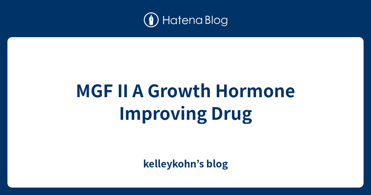 MGF II A Growth Hormone Improving Drug - kelleykohn’s blog