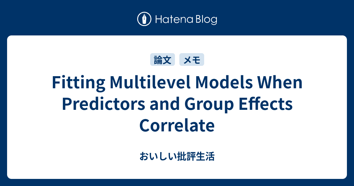 Fitting Multilevel Models When Predictors and Group Effects Correlate - おいしい批評生活
