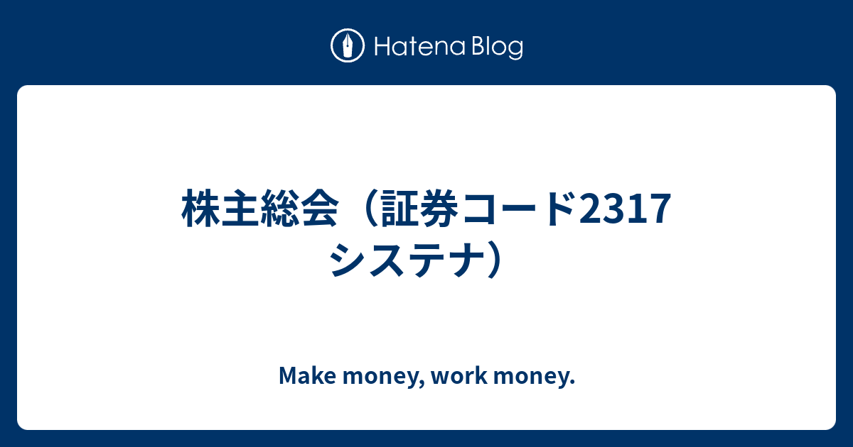 株主総会（証券コード2317 システナ） - Make money, work money.