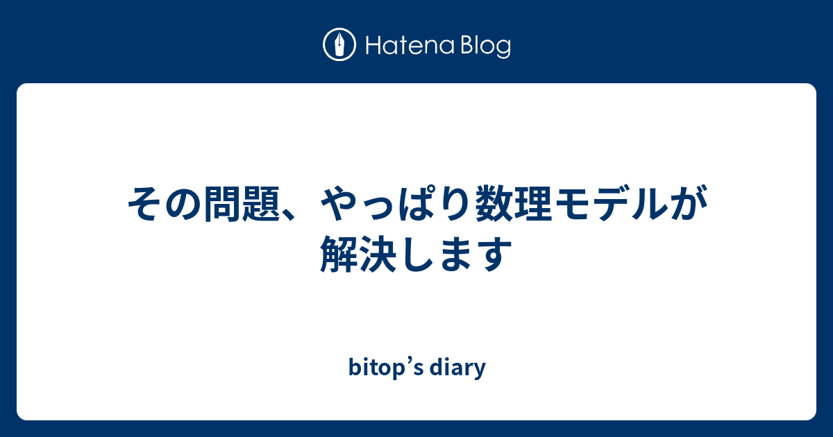 その問題、やっぱり数理モデルが解決します - bitop’s diary