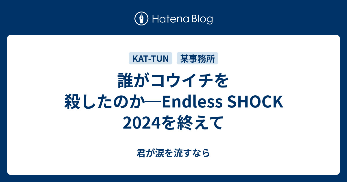 誰がコウイチを殺したのか─Endless SHOCK 2024を終えて - 君が涙を流すなら
