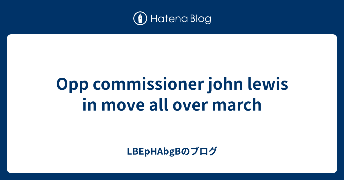 Opp commissioner john lewis in move all over march - LBEpHAbgBのブログ