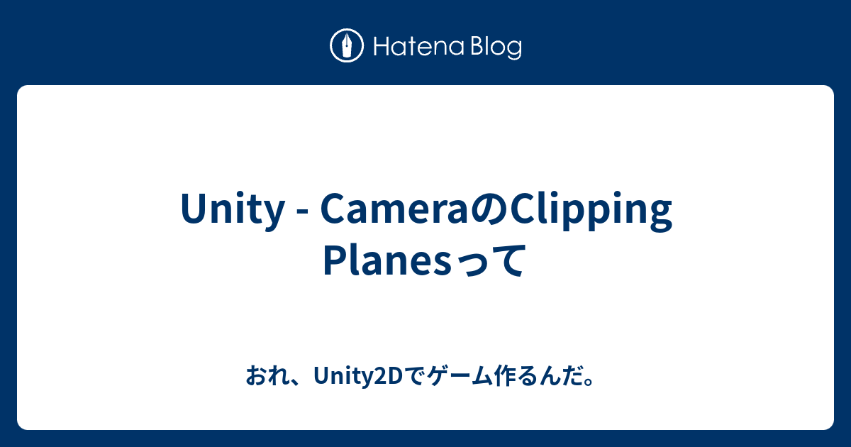Unity - CameraのClipping Planesって - おれ、Unity2Dでゲーム作るんだ。