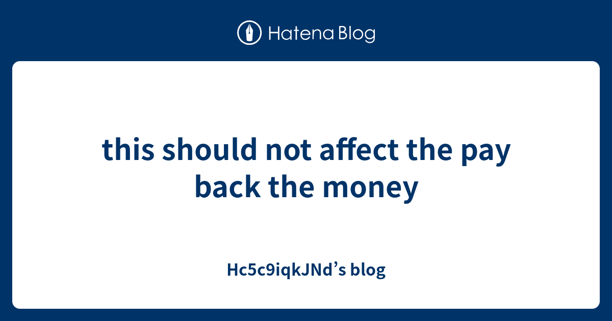 this should not affect the pay back the money - Hc5c9iqkJNd’s blog