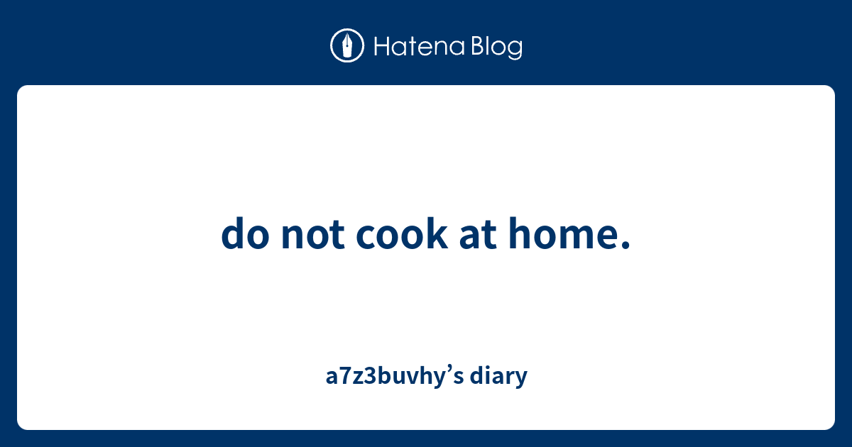 do not cook at home. - a7z3buvhy’s diary