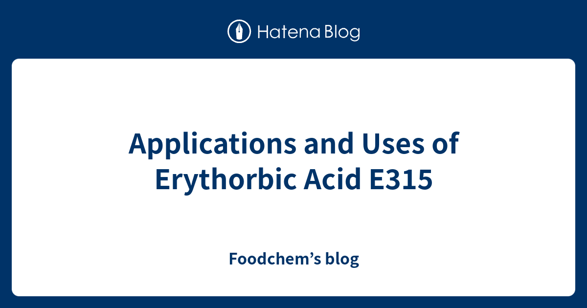 Applications and Uses of Erythorbic Acid E315 - Foodchem’s blog