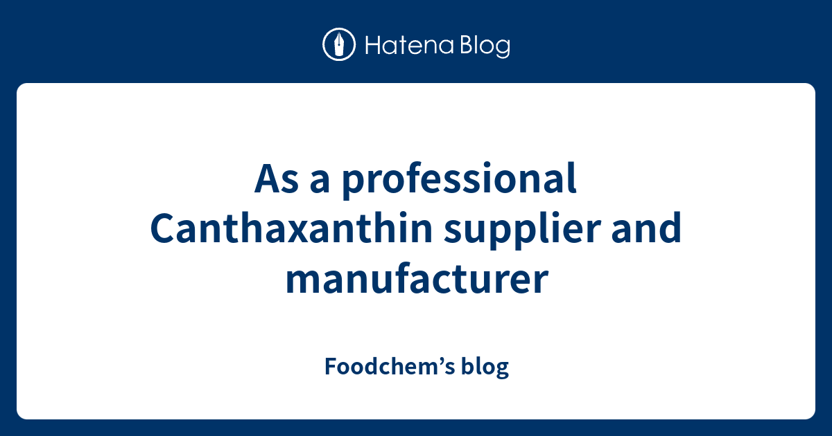As a professional Canthaxanthin supplier and manufacturer - Foodchem’s blog